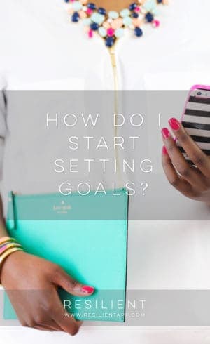 How to Set Goals for Your Life - Resilient