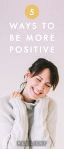 5 Ways to Be More Positive - Resilient