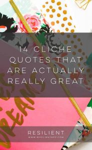 50+ Cliche Quotes That Are Actually Really Great - Resilient